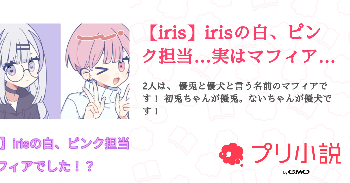 【iris】irisの白、ピンク担当…実はマフィアでした！？ - 全12話 【連載中】（霧山 夏夢 @ゆどうふ *♡ と ペア画中 @フォロバ100さんの小説） | 無料スマホ夢小説ならプリ ...